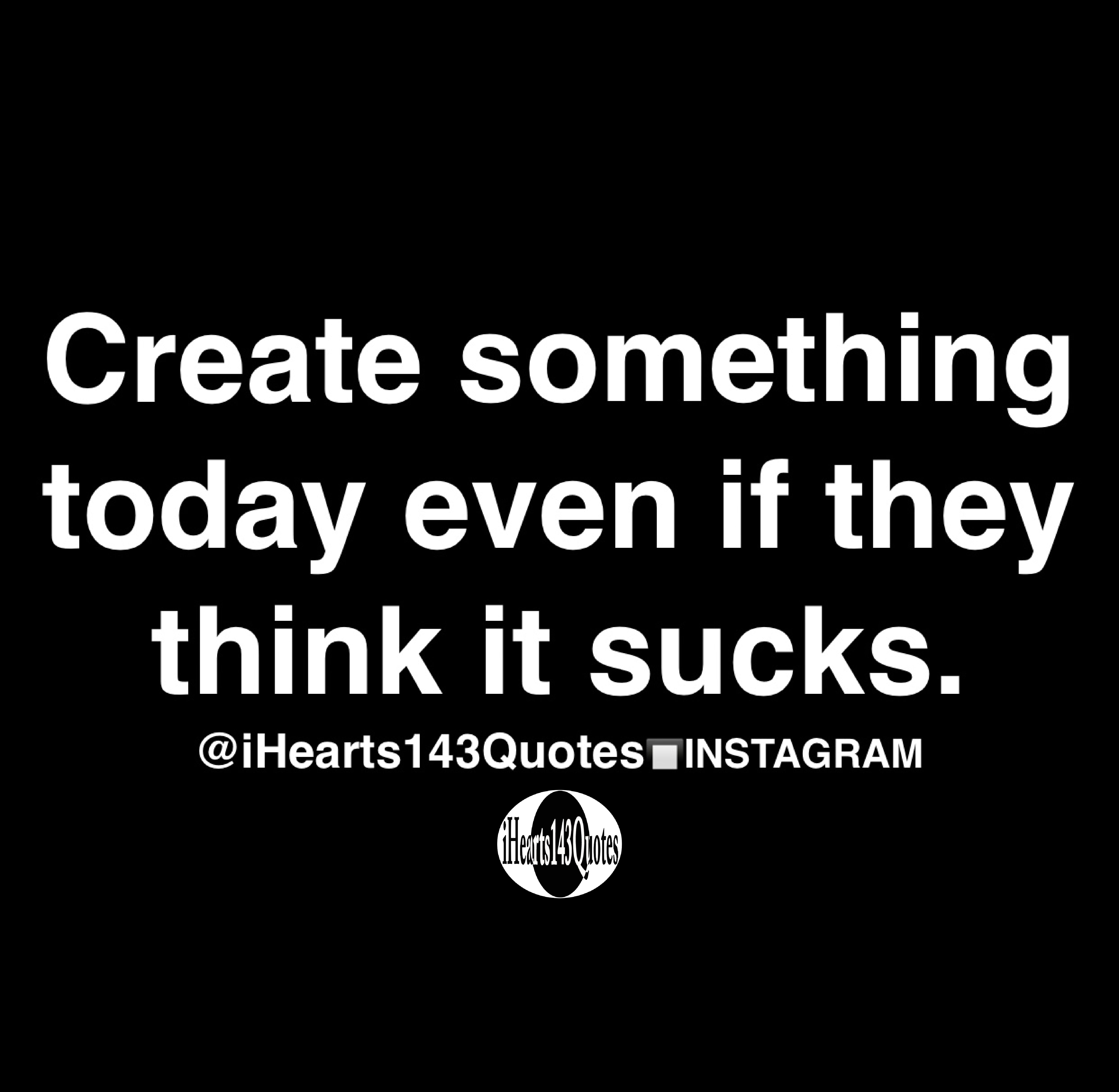 Create Something Today Even If They Think It Sucks Quotes