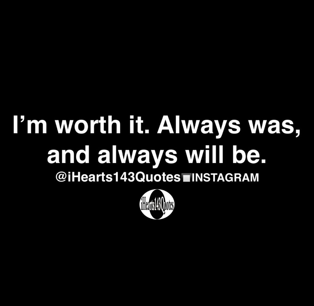 I’m worth it. Always was, and always will be - Quotes - iHearts143Quotes