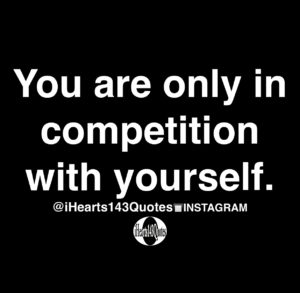 You are only in competition with yourself - Quotes - iHearts143Quotes