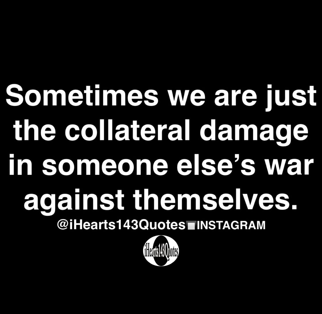 Sometimes we are just the collateral damage in someone else’s war ...